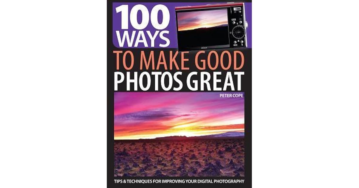 100 Ways to Make Good Photos Great: Tips & Techniques for Improving ...