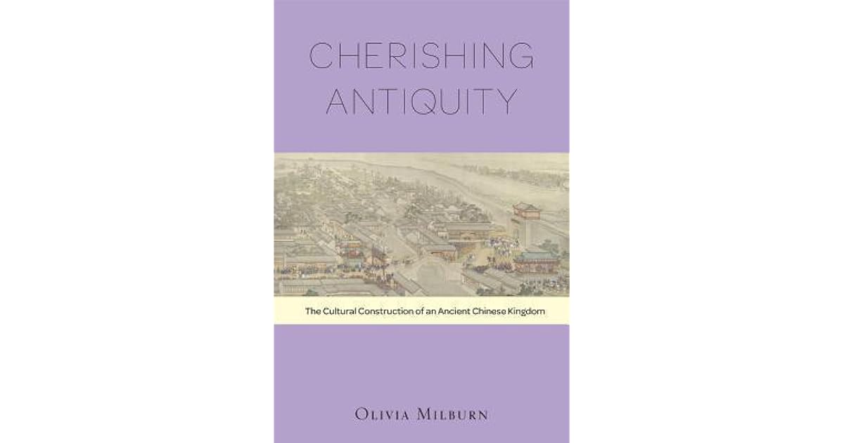 Cherishing Antiquity: The Cultural Construction of an Ancient Chinese ...