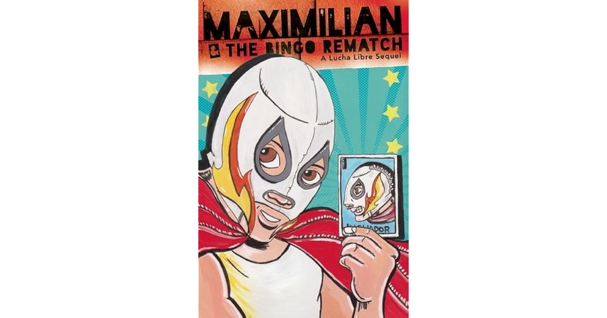 Maximilian & the Bingo Rematch: A Lucha Libre Sequel by Xavier Garza