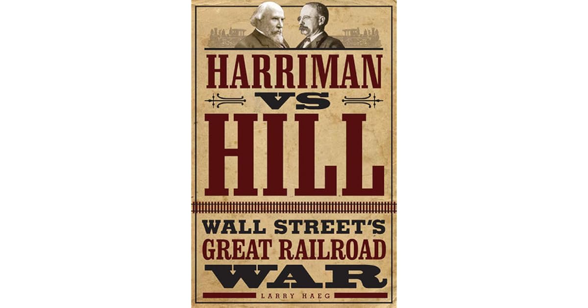 Harriman vs. Hill: Wall Street’s Great Railroad War by Larry Haeg