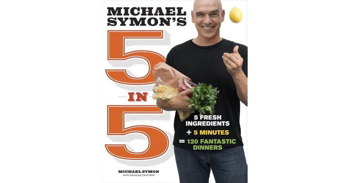 Michael Symon's 5 in 5: 5 Fresh Ingredients + 5 Minutes = 120 Fantastic ...