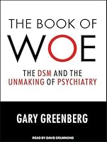 The Book of Woe: The DSM and the Unmaking of Psychiatry by Gary Greenberg