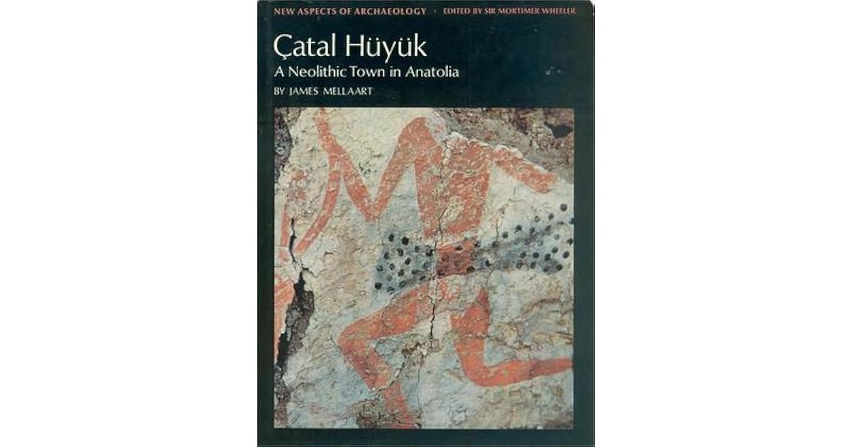 Çatal Hüyük: A Neolithic Town in Anatolia by James Mellaart