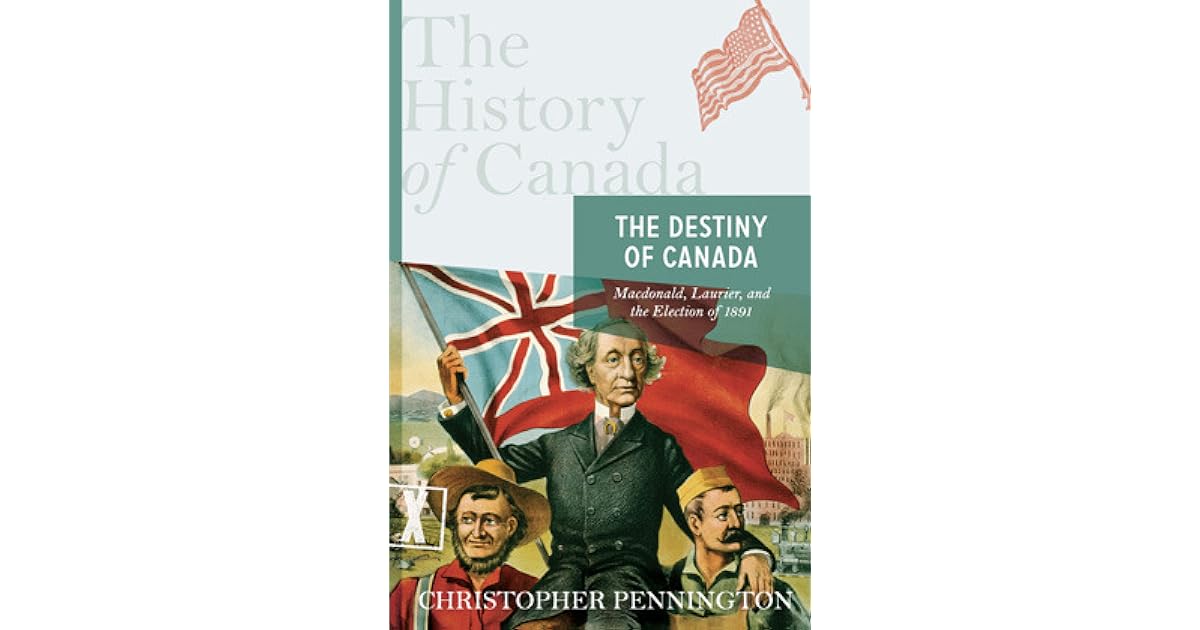 The Destiny of Canada: Macdonald, Laurier, and the Election of 1891 by ...