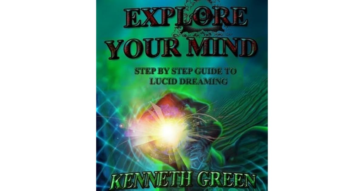 Explore Your Mind: Step By Step Guide To Lucid Dreaming by Kenneth Green