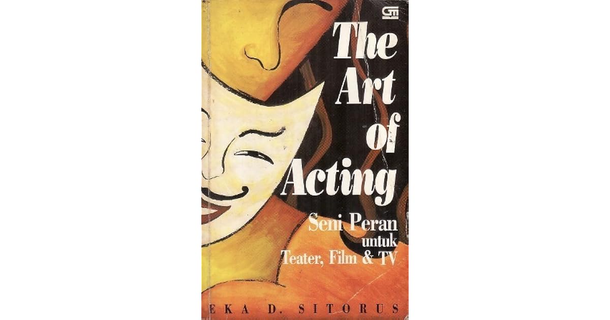 The Art of Acting: Seni Peran untuk Teater, Film dan TV by Eka D. Sitorus