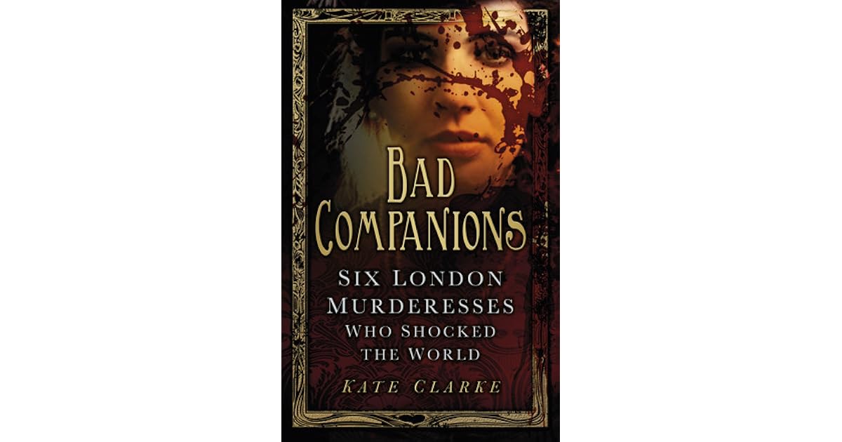Bad Companions: Six London Murderesses Who Shocked the World by Kate Clarke