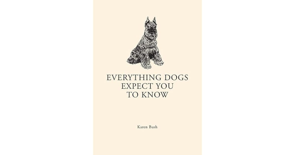 Everything Dogs Expect you to Know by Karen Bush
