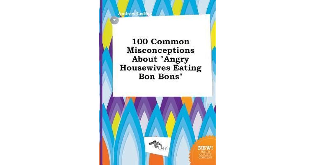 100 Common Misconceptions about Angry Housewives Eating Bon Bons by ...