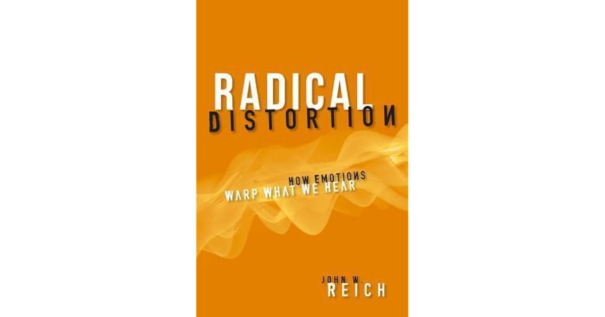 Radical Distortion: How Emotions Warp What We Hear by John W. Reich