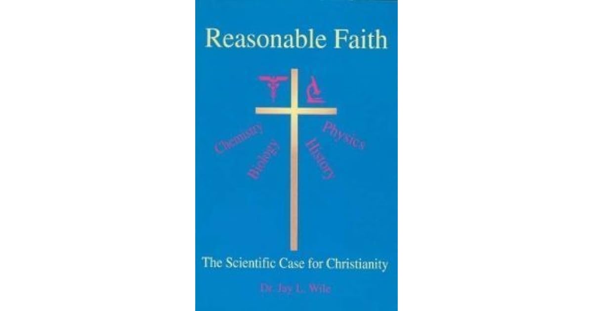 Reasonable Faith: The Scientific Case For Christianity by Jay L. Wile
