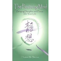 The Practicing Mind: Bringing Discipline and Focus into Your Life by ...