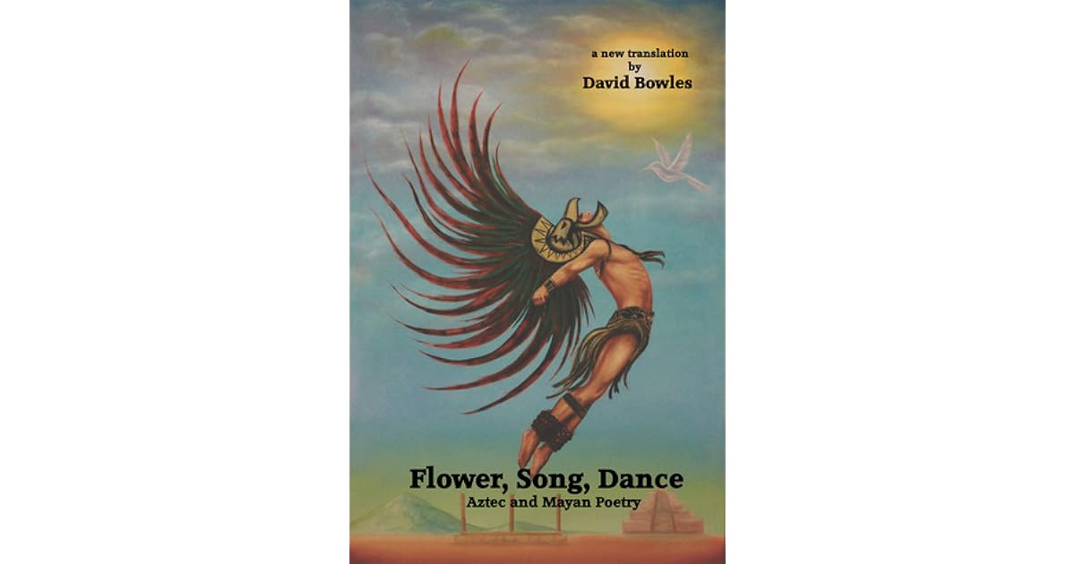 Flower, Song, Dance: Aztec and Mayan Poetry by David Bowles