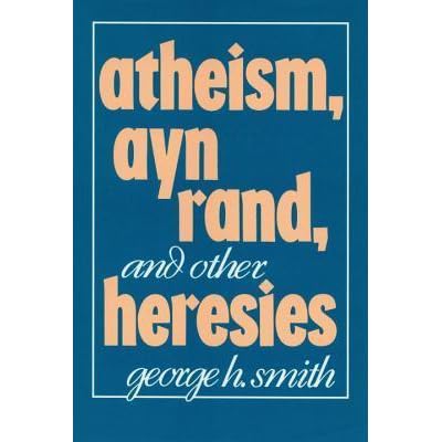 Atheism, Ayn Rand, and Other Heresies by George H. Smith — Reviews ...
