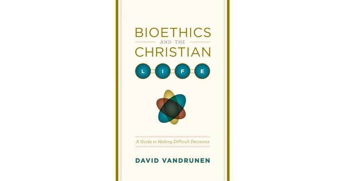 Bioethics and the Christian Life: A Guide to Making Difficult Decisions ...