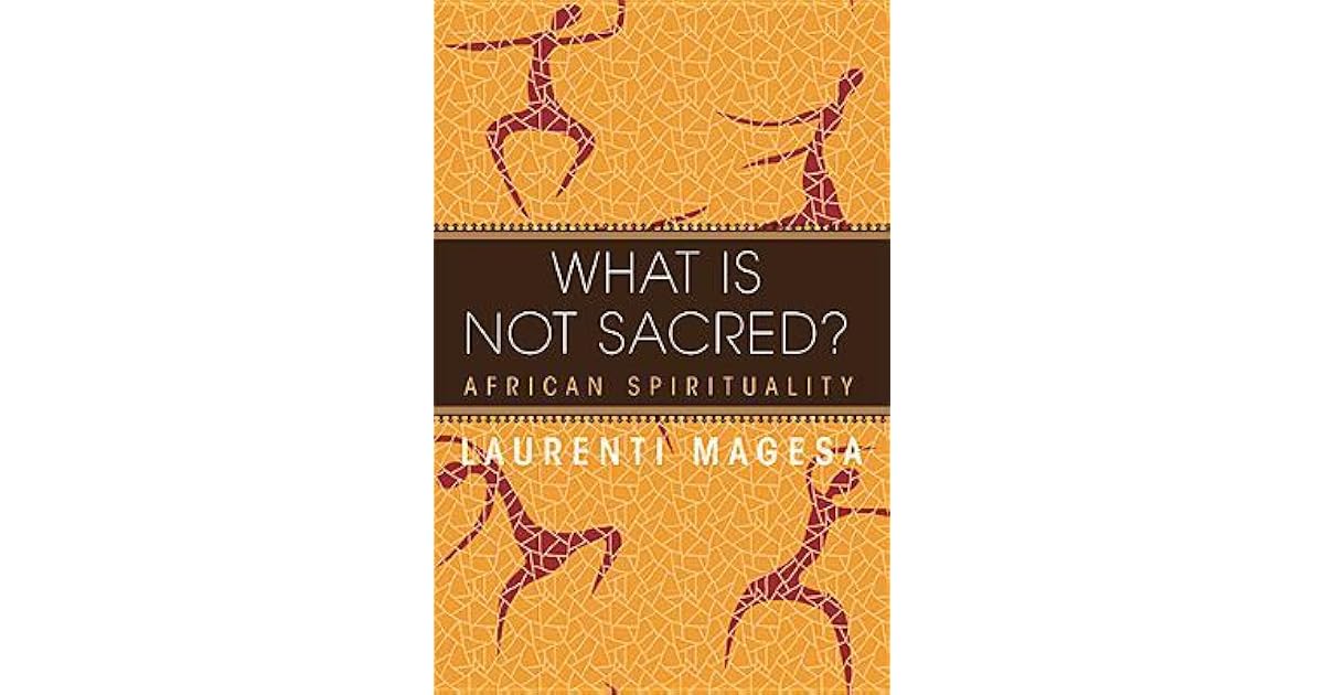What Is Not Sacred?: African Spirituality by Laurenti Magesa