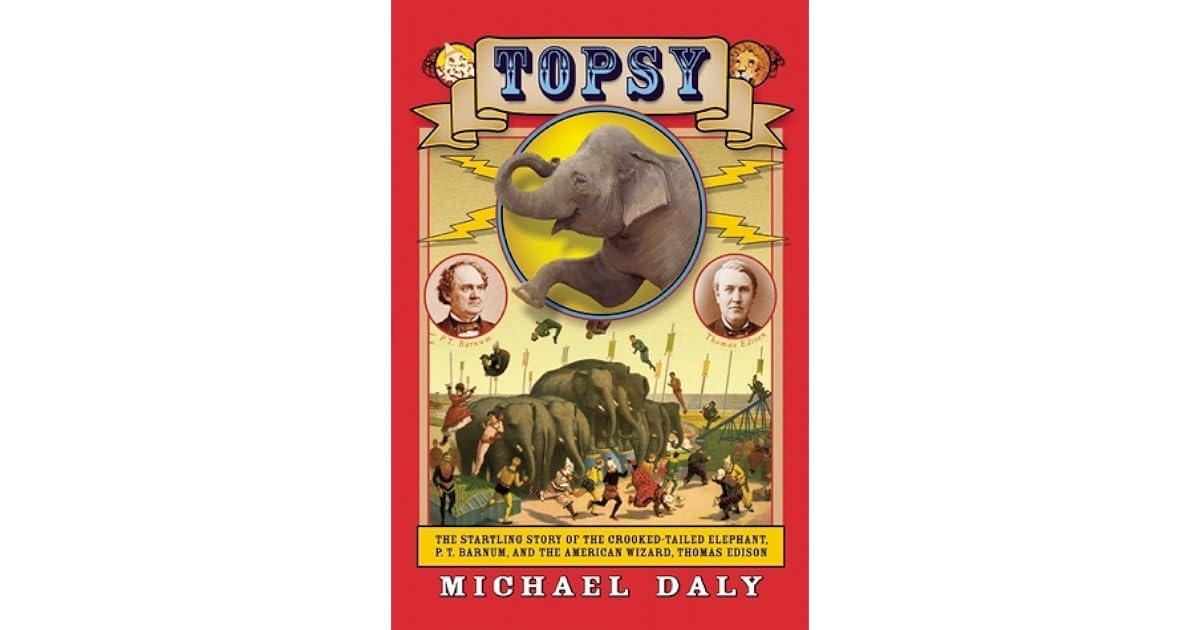 Topsy: The Startling Story of the Crooked Tailed Elephant, P.T. Barnum ...