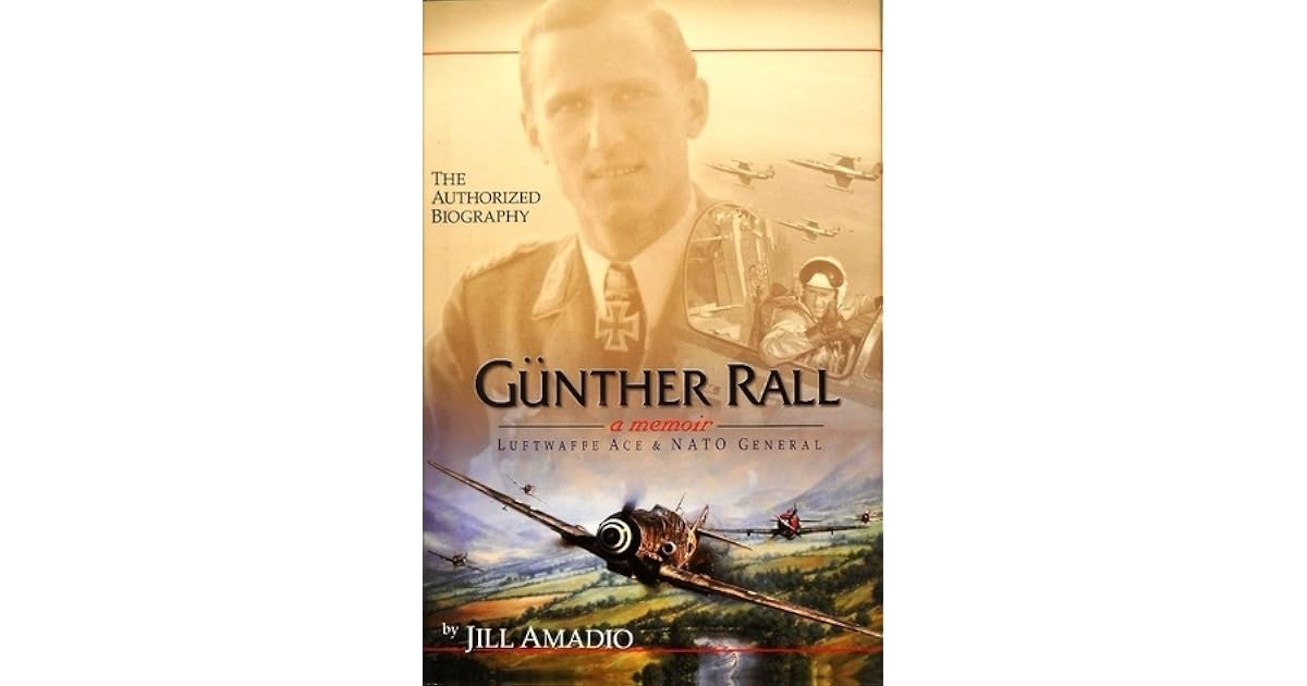 Günther Rall: A Memoir- Luftwaffe Ace & NATO General by Jill Amadio