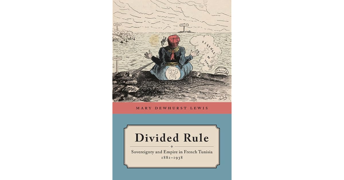 Divided Rule: Sovereignty and Empire in French Tunisia, 1881–1938 by ...
