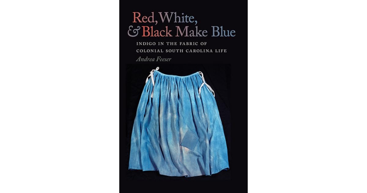 Red, White, and Black Make Blue: Indigo in the Fabric of Colonial South ...