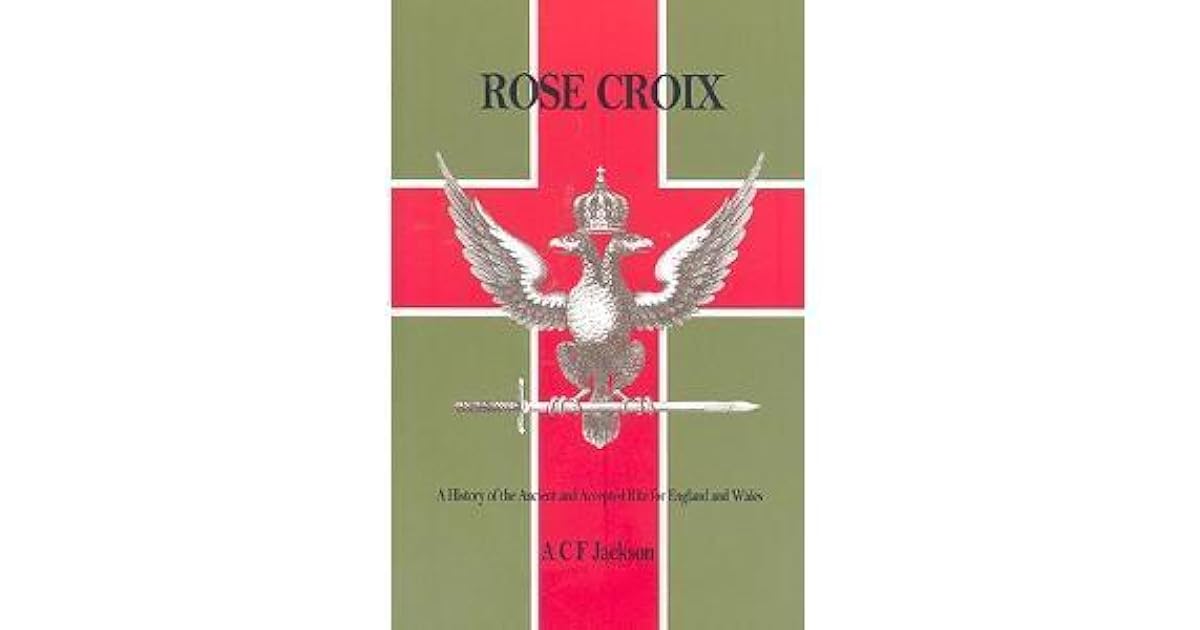 Rose Croix: The History Of The Ancient And Accepted Rite For England ...