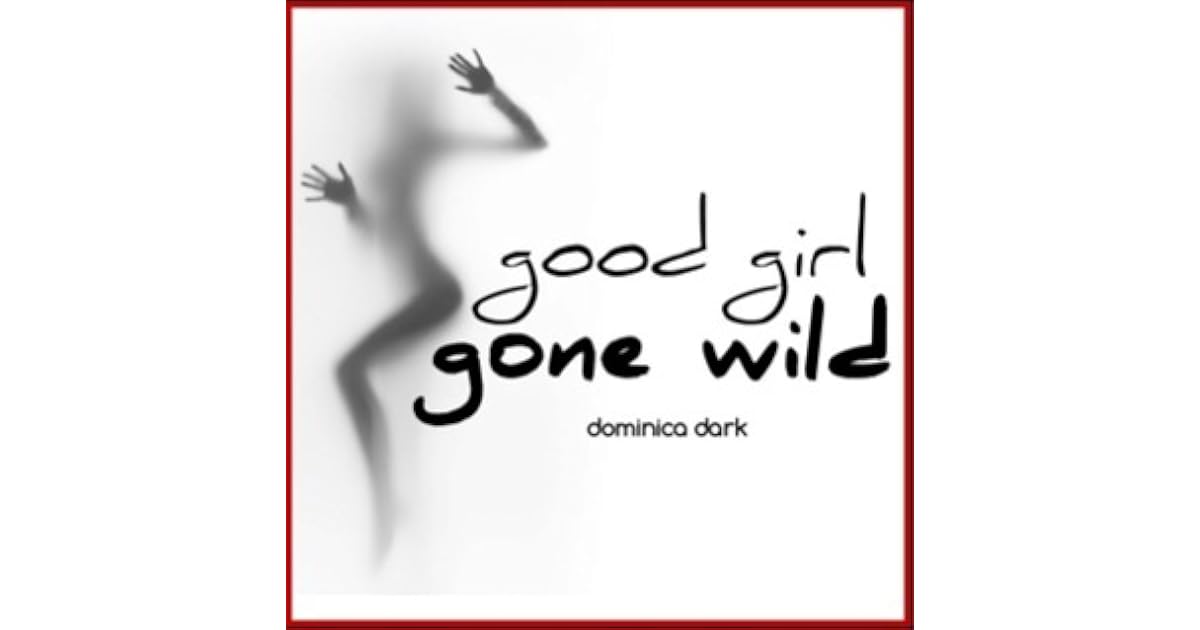 Good Girl Gone Wild When Lust Turns To Passion By Dominica Dark