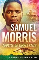 Samuel Morris: The Apostle of Simple Faith by W. Terry Whalin