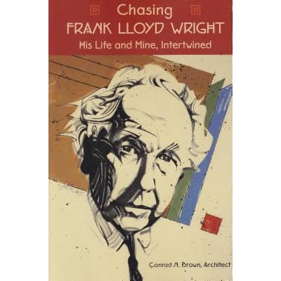 Chasing Frank Lloyd Wright: His Life and Mine, Intertwined by Conrad N ...