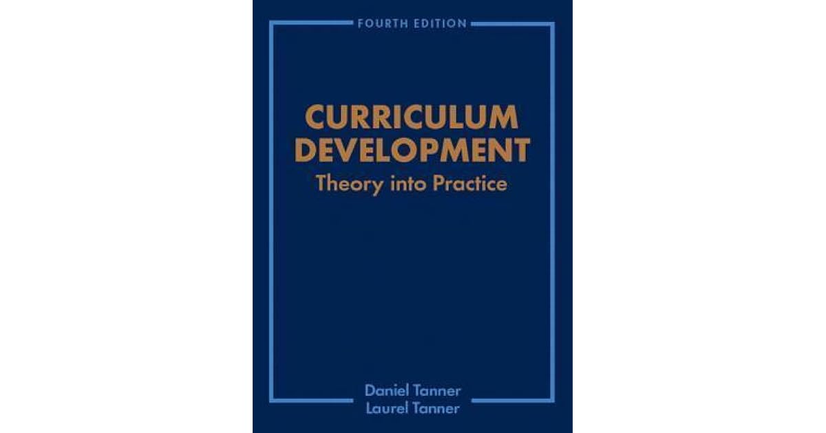 Curriculum Development: Theory Into Practice by Daniel Tanner
