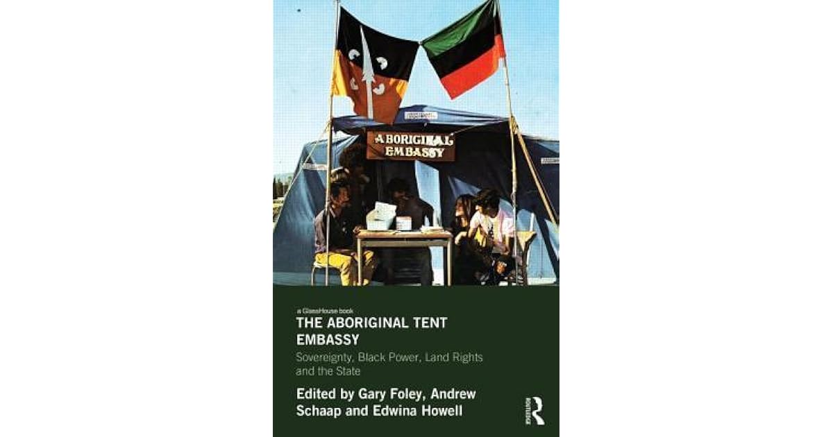 The Aboriginal Tent Embassy: Sovereignty, Black Power, Land Rights and ...
