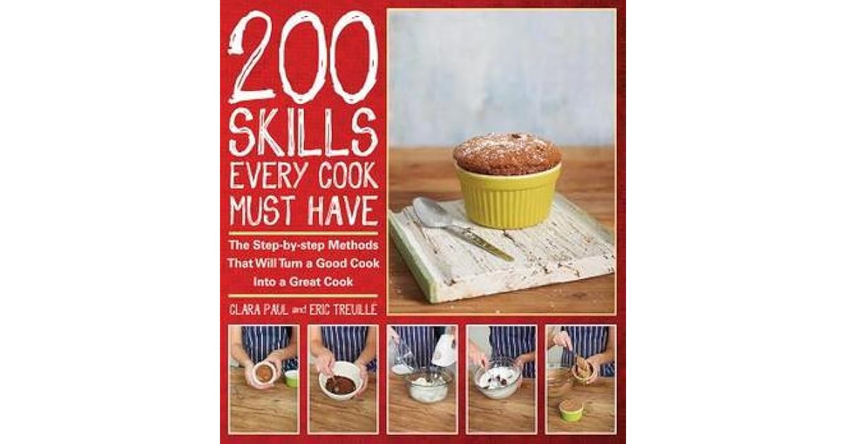 200 Skills Every Cook Must Have: The Step-By-Step Methods That Will ...