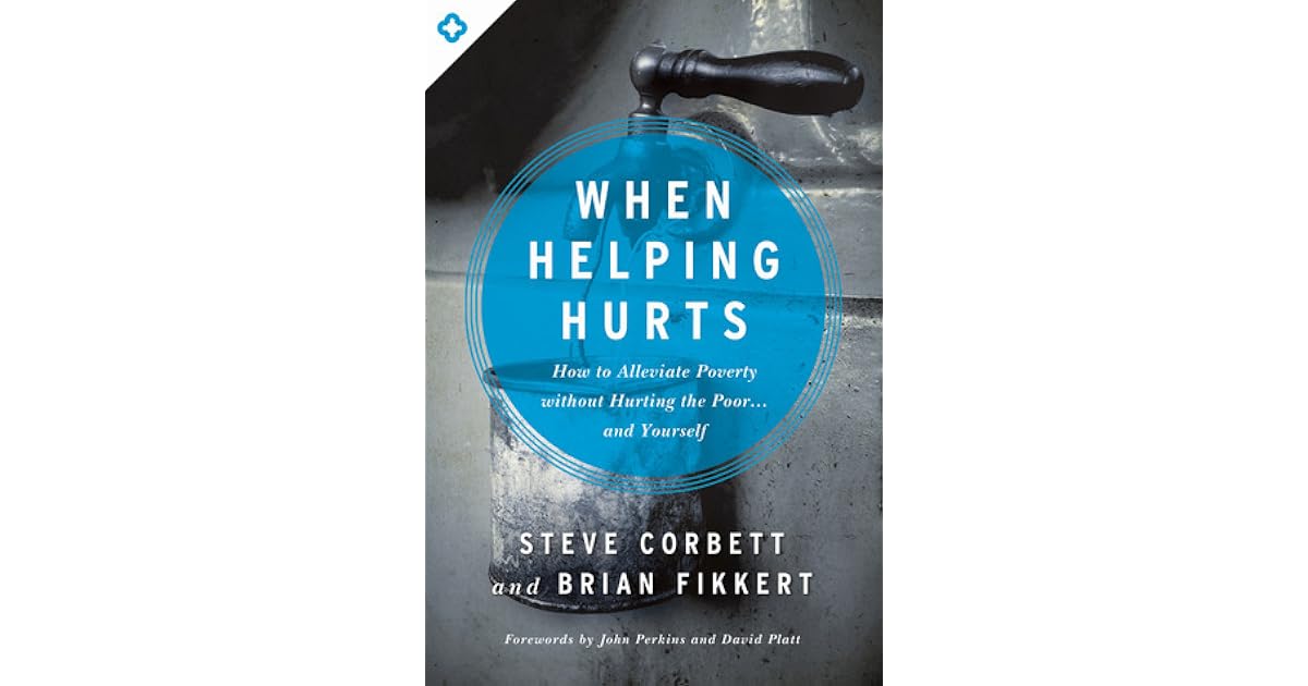 When Helping Hurts: How to Alleviate Poverty Without Hurting the Poor ...