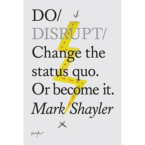 Do Disrupt: Change the status quo. Or become it. by Mark Shayler ...