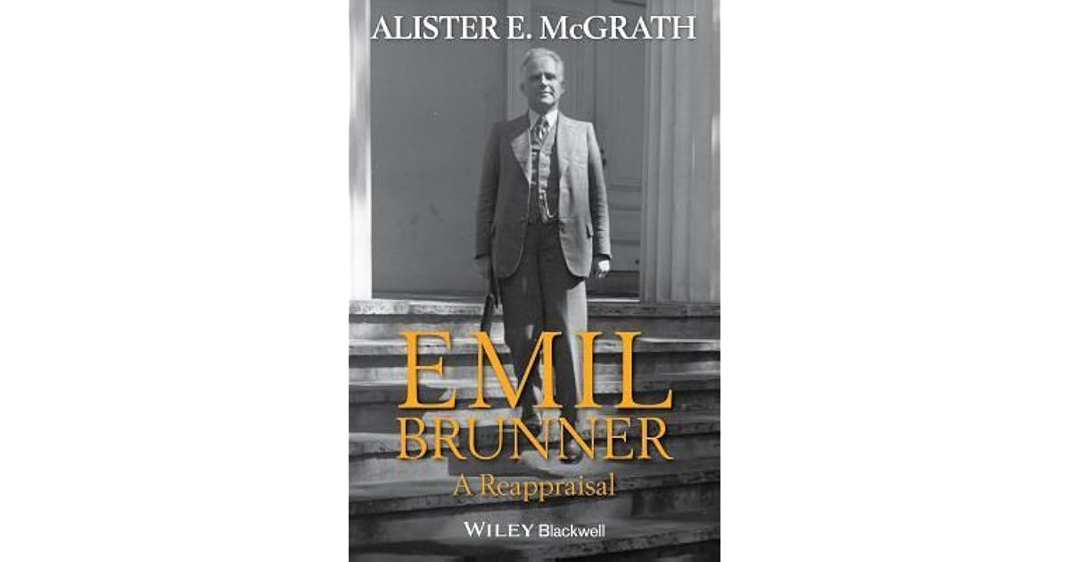 Emil Brunner: A Reappraisal by Alister E. McGrath
