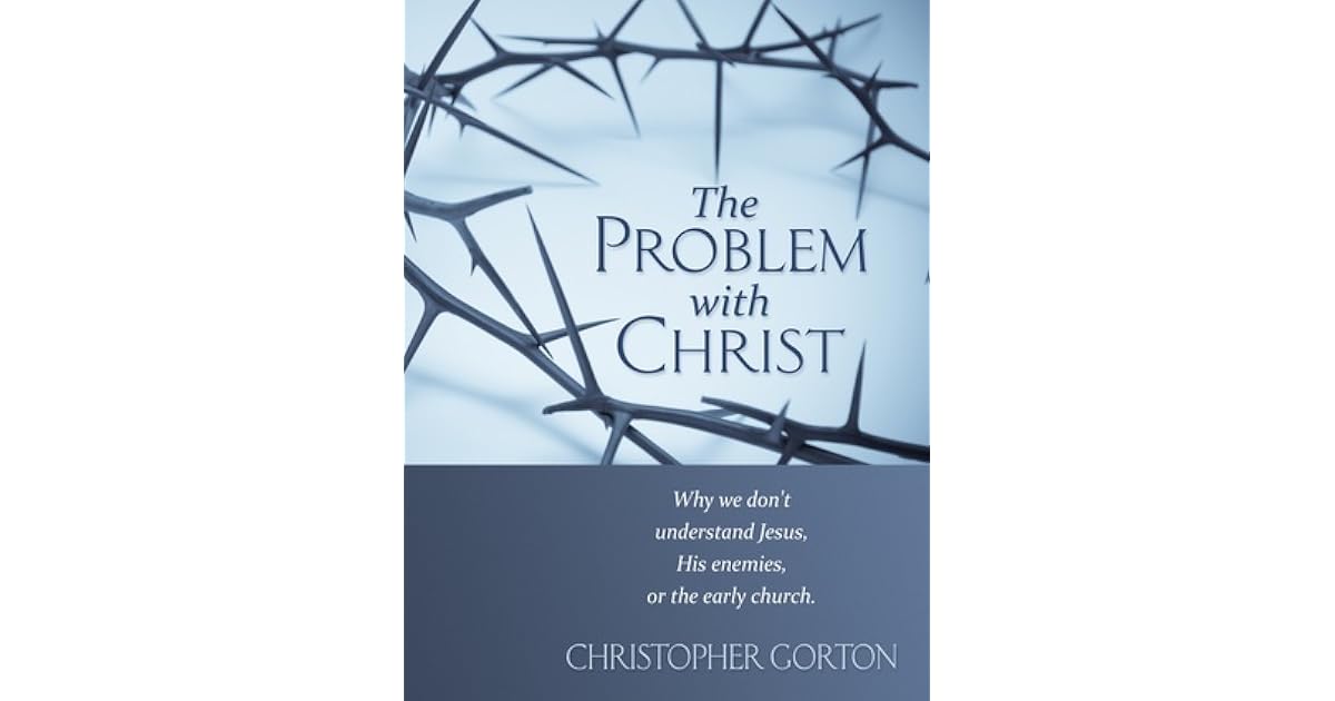 The Problem With Christ: Why we don't understand Jesus, His enemies, or ...