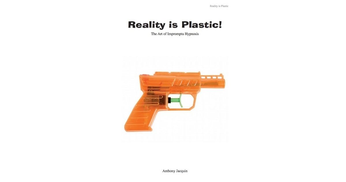 Reality is Plastic: The Art of Impromptu Hypnosis by Anthony Jacquin
