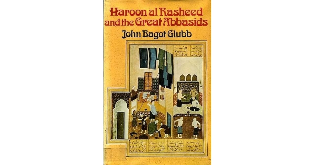 Haroon Al Rasheed and the Great Abbasids by John Bagot Glubb