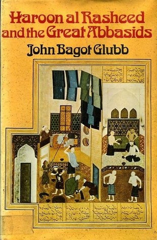 Haroon Al Rasheed and the Great Abbasids by John Bagot Glubb