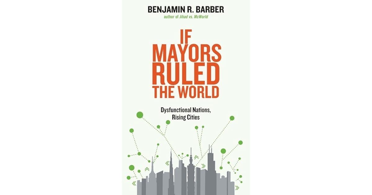 If Mayors Ruled the World: Dysfunctional Nations, Rising Cities by ...
