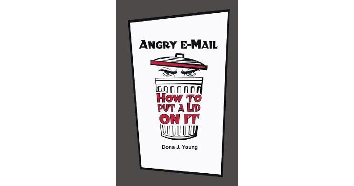 Angry E-mail: How to Put a Lid on It by Dona J. Young