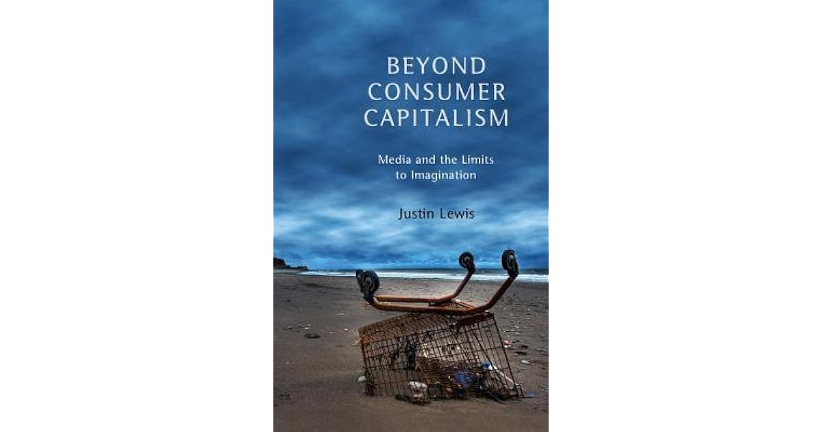 Beyond Consumer Capitalism: Media and the Limits to Imagination by ...