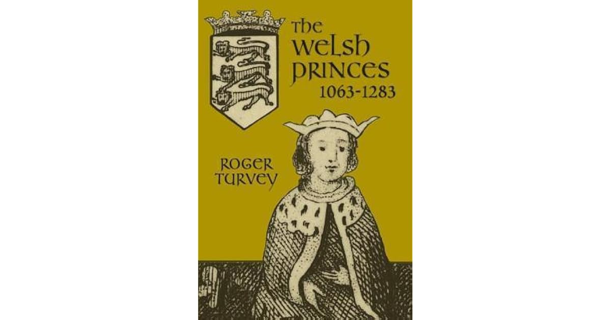 The Welsh Princes: The Native Rulers of Wales, 1063-1283 by Roger Turvey