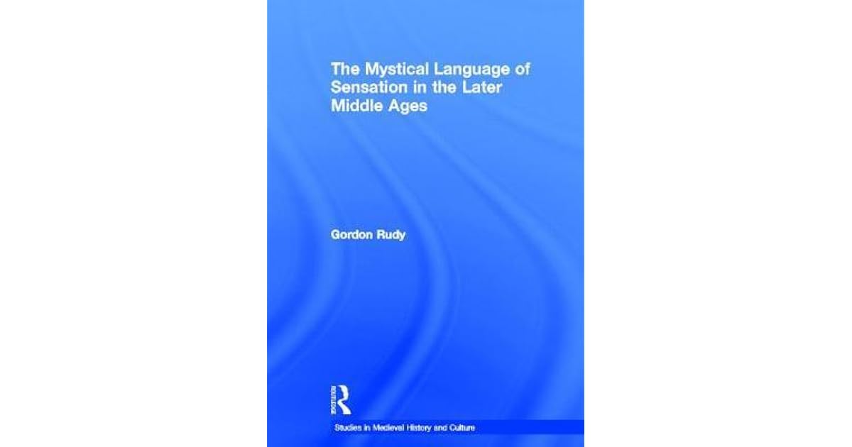 The Mystical Language of Sensation in the Later Middle Ages by Gordon Rudy