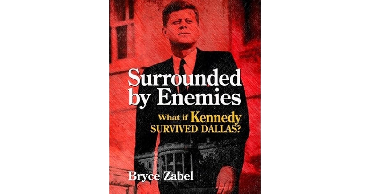 Surrounded by Enemies: What if Kennedy Survived Dallas? by Bryce Zabel