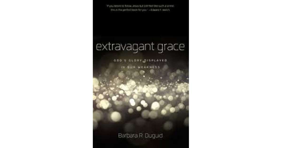 Extravagant Grace: God's Glory Displayed in Our Weakness by Barbara R ...