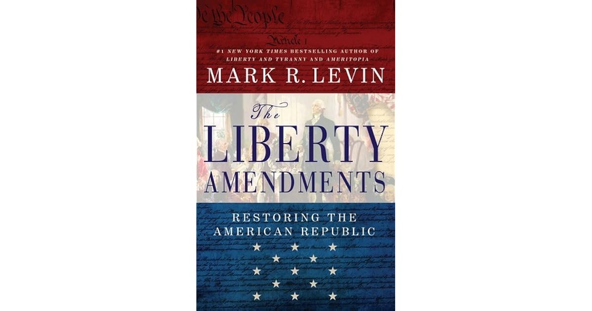 The Liberty Amendments: Restoring the American Republic by Mark R. Levin