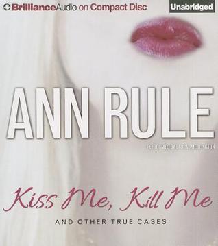 Kiss Me, Kill Me: And Other True Cases by Ann Rule