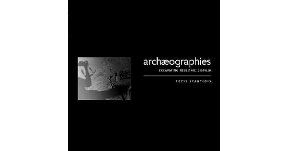 Archaeographies: Excavating Neolithic Dispilio by Fotis Ifantidis