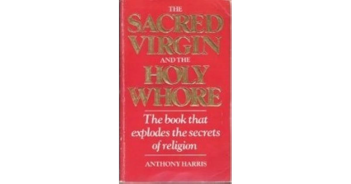 The Sacred Virgin And The Holy Whore by Anthony J. Harris