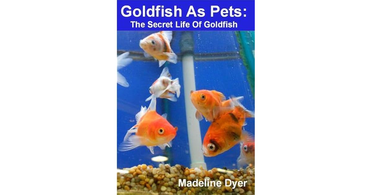 Goldfish As Pets: The Secret Life Of Goldfish by M.J.A. Dyer